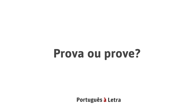 Prova ou prove? | Português à Letra