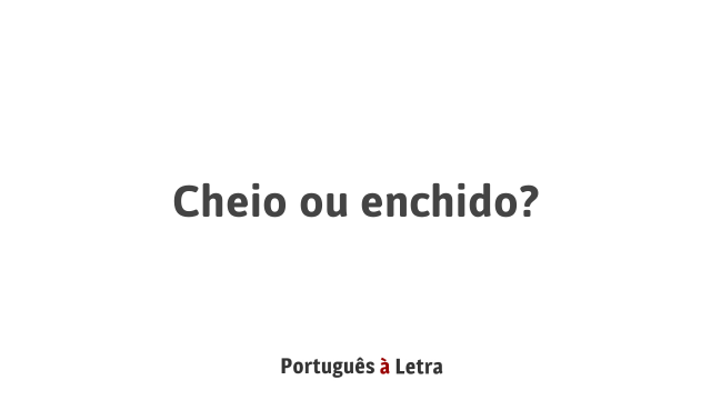 Cheio ou enchido? | Português à Letra