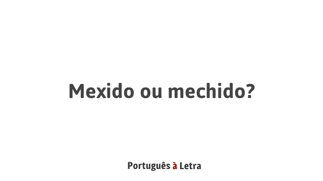 Mexido ou mechido? | Português à Letra