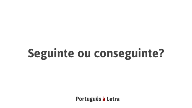 Seguinte ou conseguinte? | Português à Letra