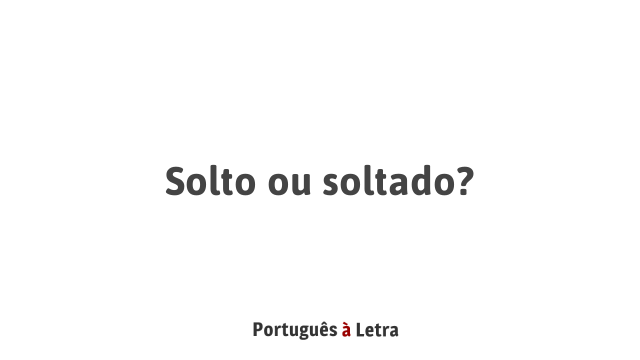 Solto ou soltado? | Português à Letra