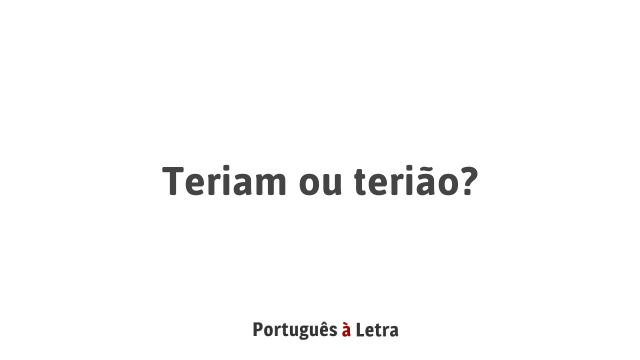 Teriam ou terião? | Português à Letra