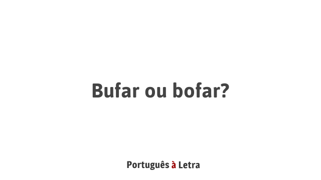 Bufar ou bofar? | Português à Letra