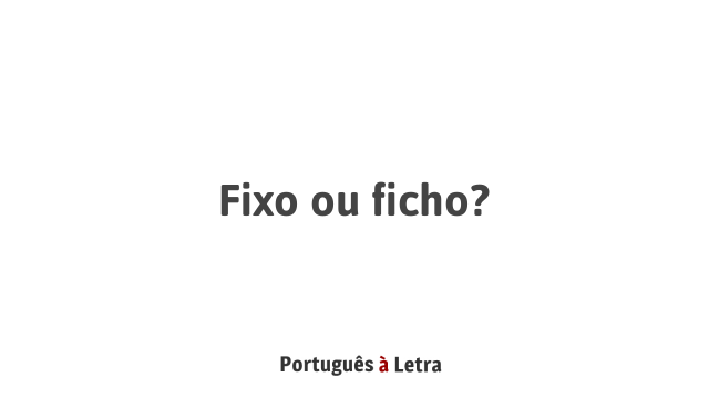 Fixo ou ficho? | Português à Letra