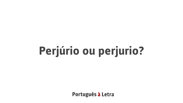 Perjúrio ou perjurio? | Português à Letra