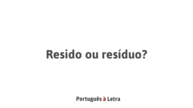 Resido ou resíduo? | Português à Letra