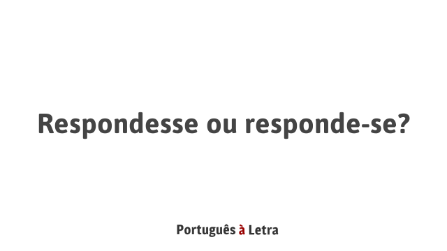 Respondesse ou responde-se? | Português à Letra