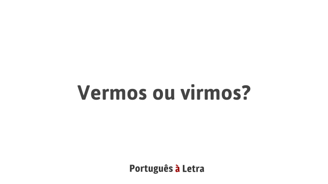 Vermos ou virmos? | Português à Letra