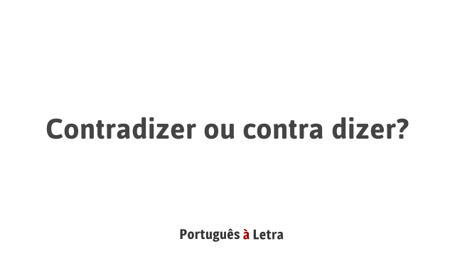 Contradizer ou contra dizer? | Português à Letra