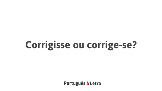 Corrigisse ou corrige-se? | Português à Letra