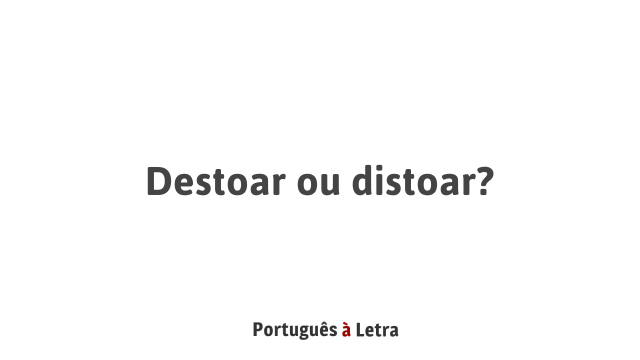 Destoar ou distoar? | Português à Letra