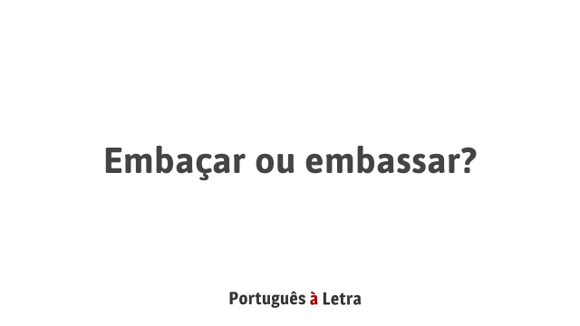Embaçar ou embassar? | Português à Letra