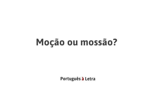 Moção ou mossão? | Português à Letra