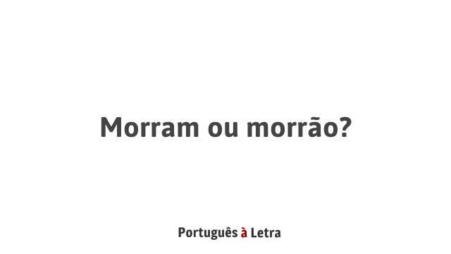 Morram ou morrão? | Português à Letra