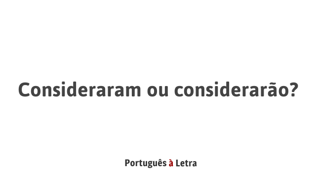Consideraram ou considerarão? | Português à Letra