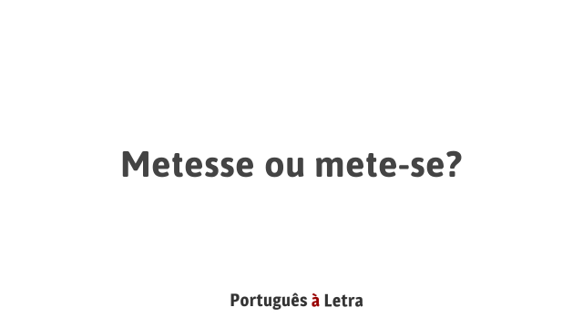 Metesse ou mete-se? | Português à Letra