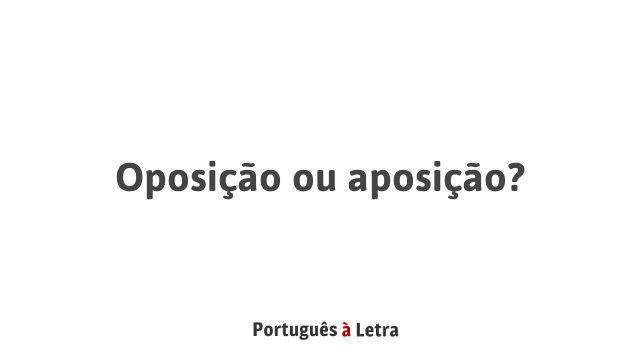 Oposição ou aposição? | Português à Letra