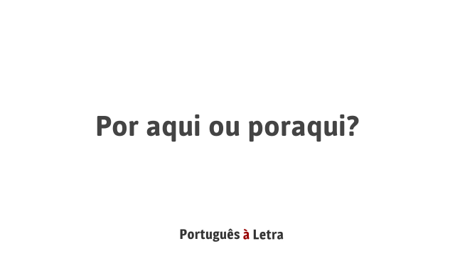 Por aqui ou poraqui? | Português à Letra