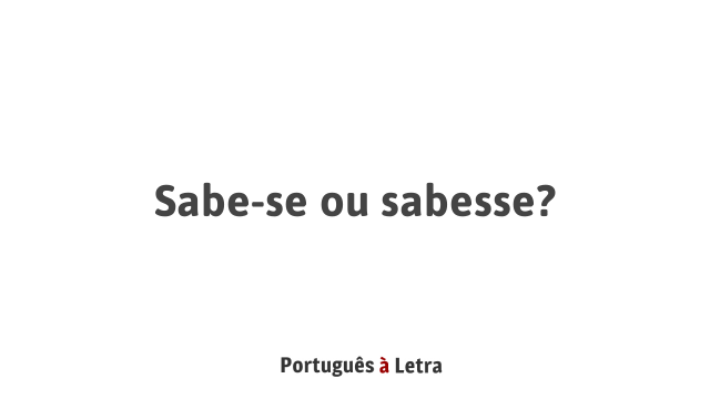 Sabe-se ou sabesse? | Português à Letra
