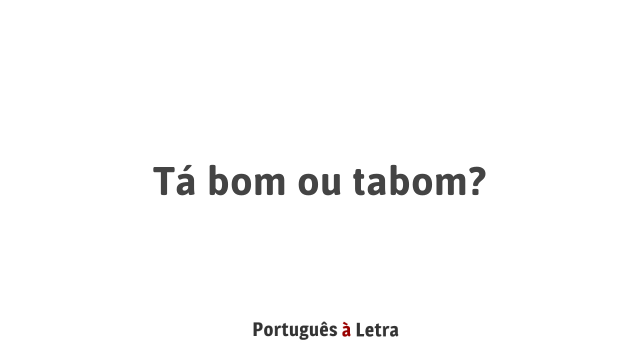 Tá bom ou tabom? | Português à Letra