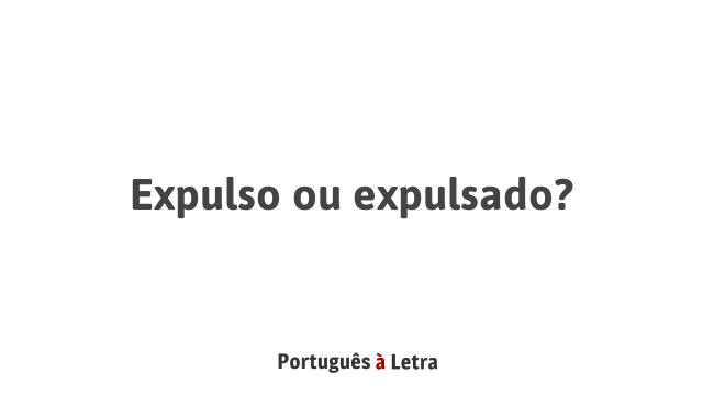 Expulso ou expulsado? | Português à Letra