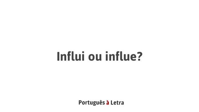 Influi ou influe? | Português à Letra