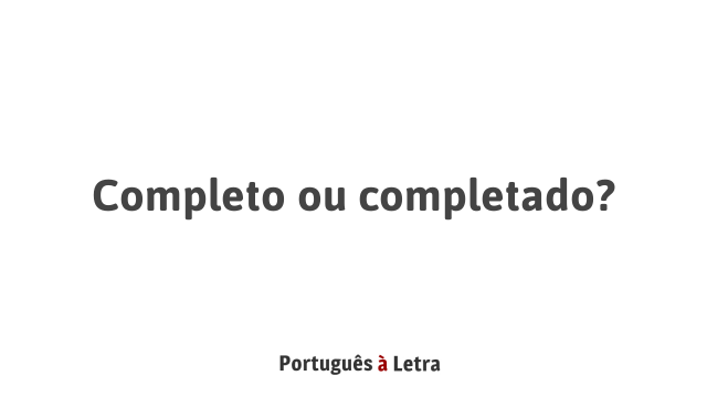 Completo ou completado? | Português à Letra