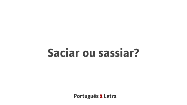 Saciar ou sassiar? | Português à Letra
