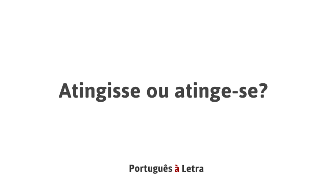 Atingisse ou atinge-se? | Português à Letra