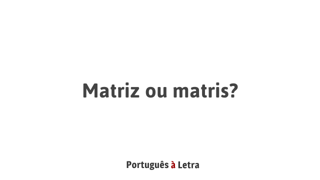 Matriz ou matris? | Português à Letra