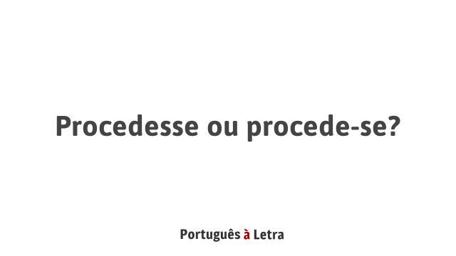 Procedesse ou procede-se? | Português à Letra
