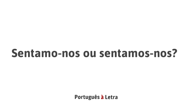 Sentamo-nos ou sentamos-nos? | Português à Letra