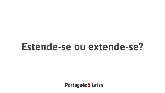 Estende-se ou extende-se? | Português à Letra