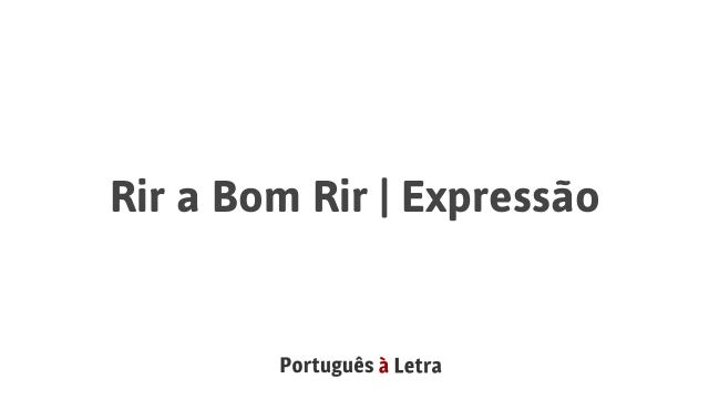 Rir a Bom Rir | Expressão | Português à Letra