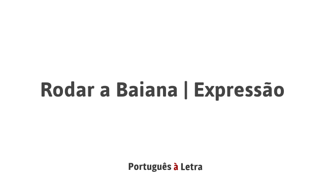 Rodar a Baiana | Expressão | Português à Letra