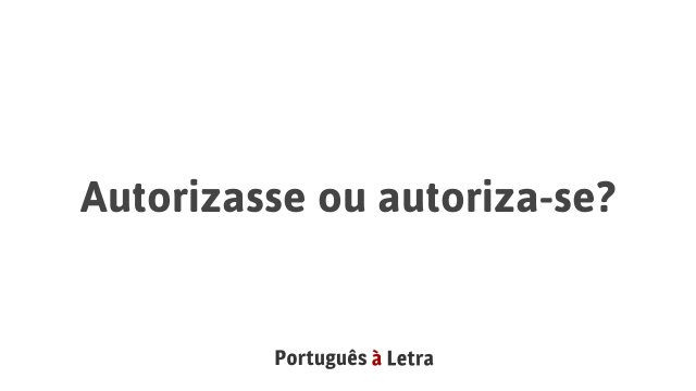 Autorizasse ou autoriza-se? | Português à Letra