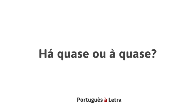 Há quase ou à quase? | Português à Letra