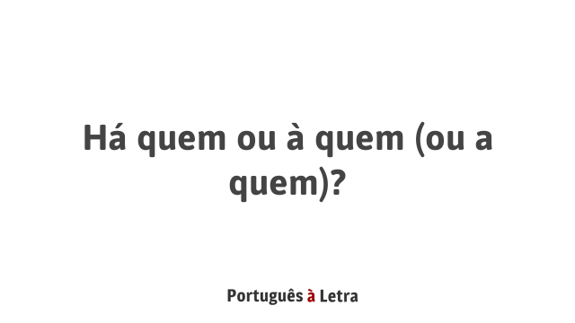 Há quem ou à quem (ou a quem)? | Português à Letra