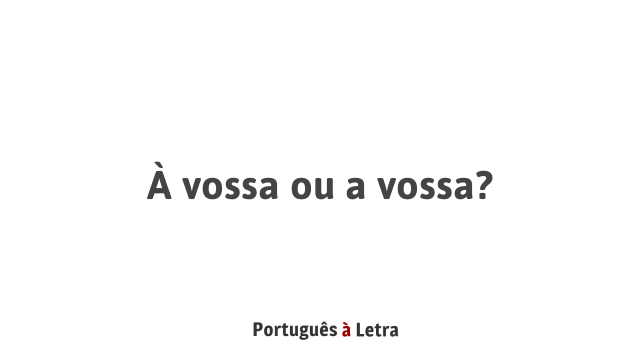 À vossa ou a vossa? | Português à Letra