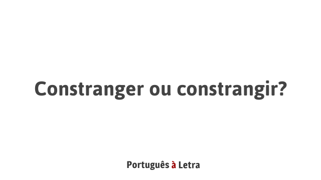 Constranger ou constrangir? | Português à Letra