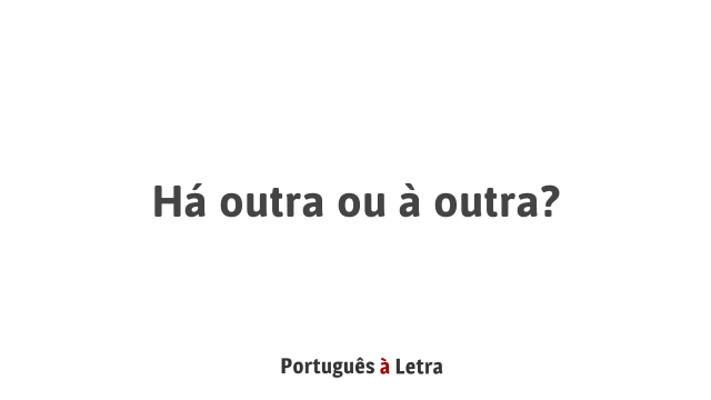 Há outra ou à outra? | Português à Letra