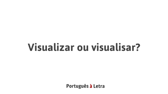 Visualizar ou visualisar? | Português à Letra
