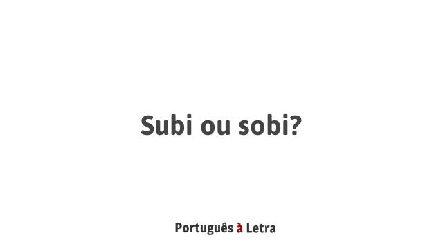 Subi ou sobi? | Português à Letra