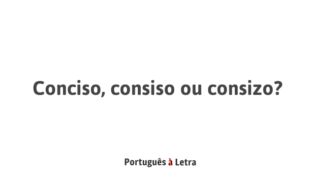 Conciso, consiso ou consizo? | Português à Letra