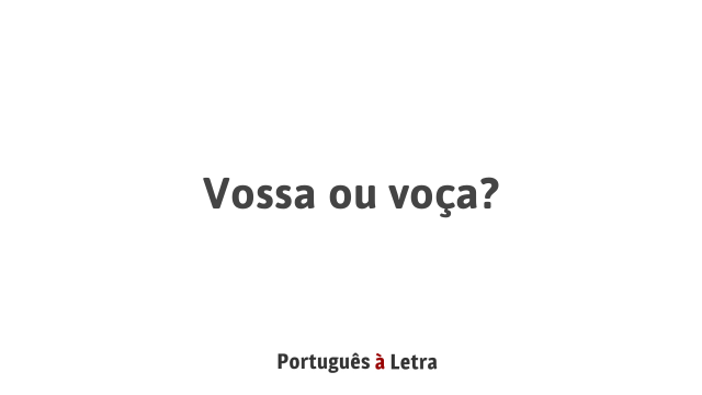 Vossa ou voça? | Português à Letra