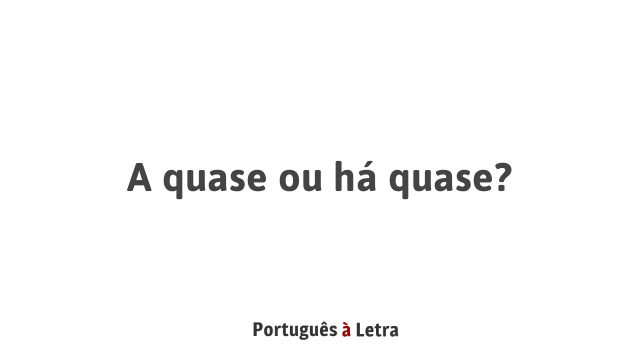 A quase ou há quase? | Português à Letra
