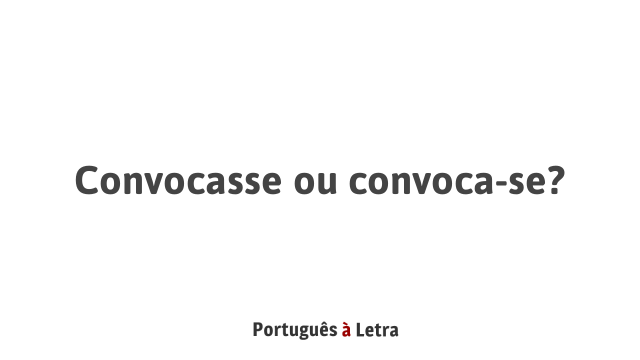 Convocasse ou convoca-se? | Português à Letra