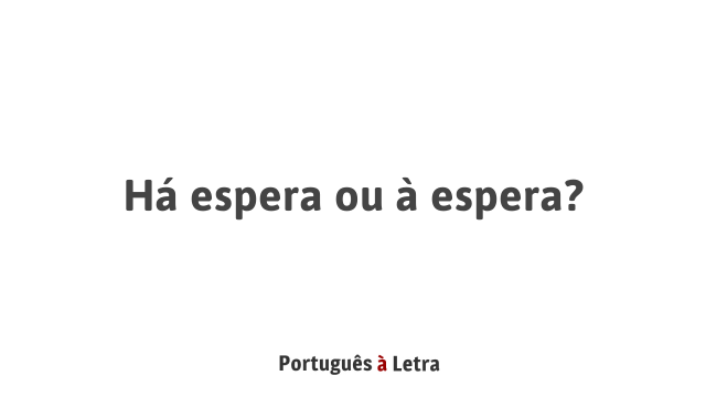 Há espera ou à espera? | Português à Letra