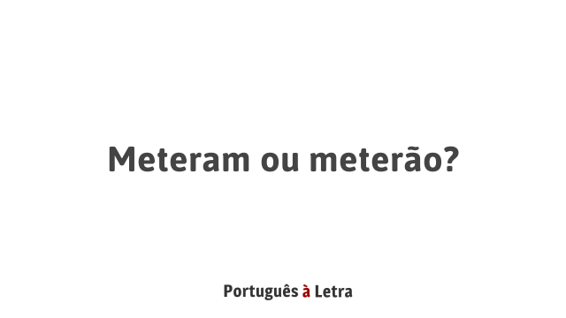 Meteram ou meterão? | Português à Letra