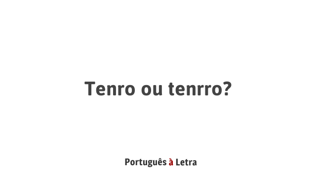 Tenro ou tenrro? | Português à Letra